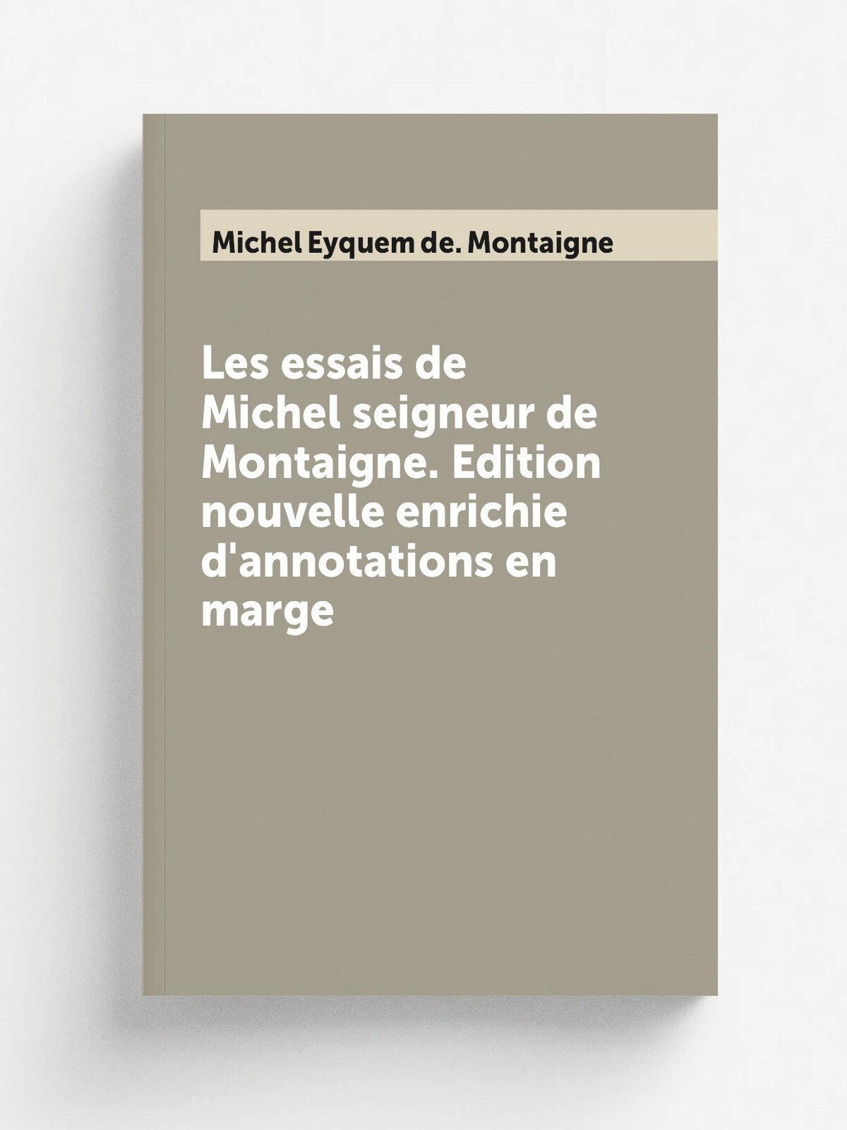 Les essais de Michel seigneur de Montaigne. Edition nouvelle enrichie d'annotations en marge
