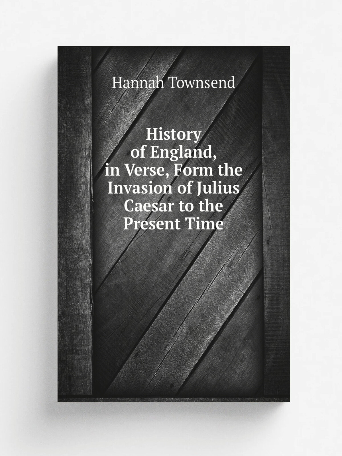 History of England, in Verse, Form the Invasion of Julius Caesar to the Present Time