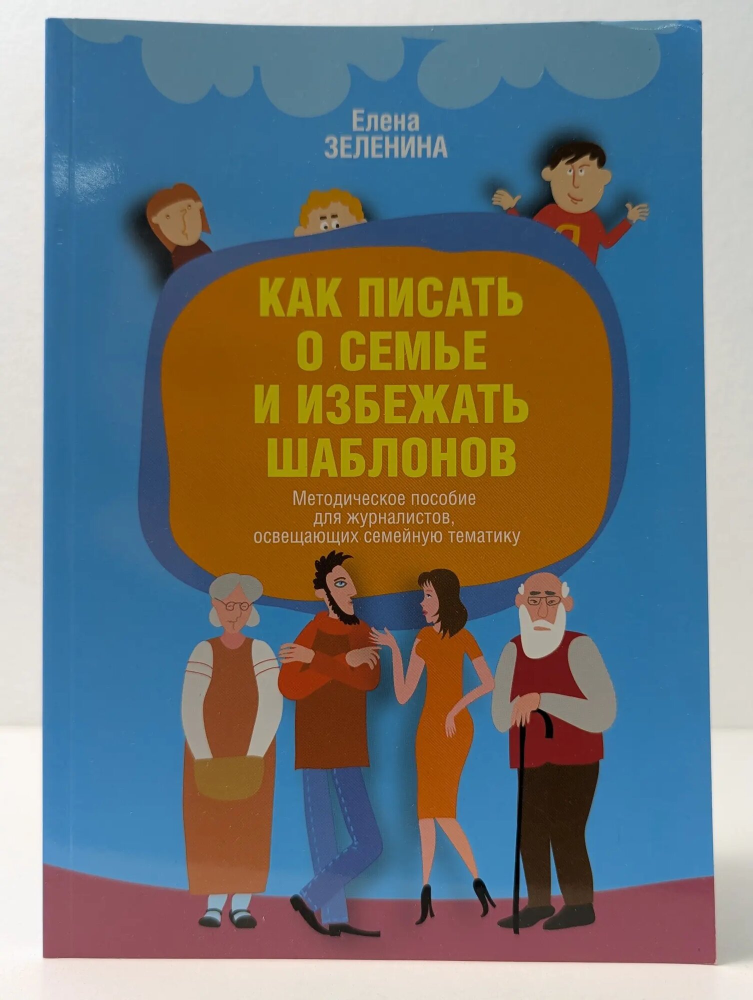 Как писать о семье и избежать шаблонов. Методические пособие для журналистов, освещающих семейную тематику Зеленина Елена Васильевна 2015