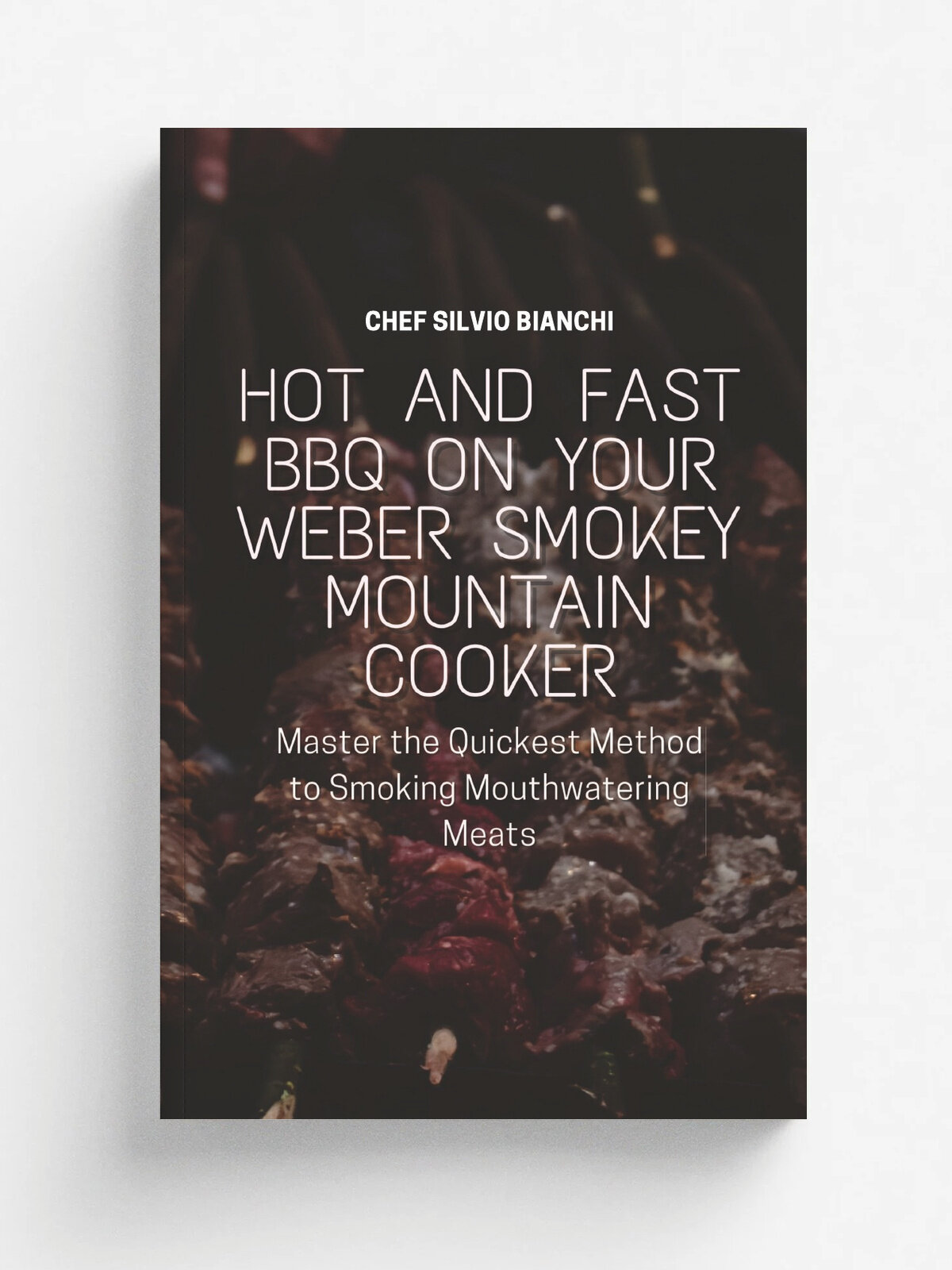 Hot and Fast BBQ on Your Weber Smokey Mountain Cooker. Master the Quickest Method to Smoking Mouthwatering Meats