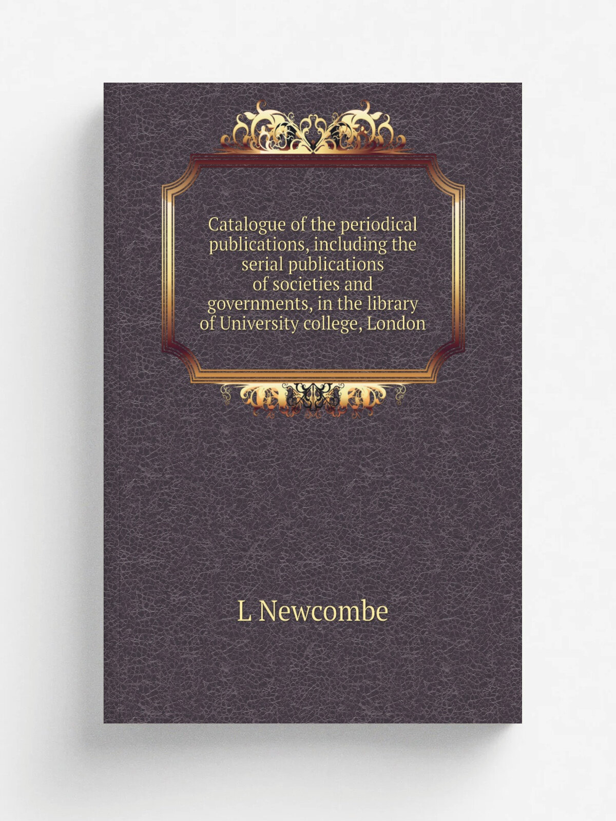 Catalogue of the periodical publications, including the serial publications of societies and governments, in the library of University college, London