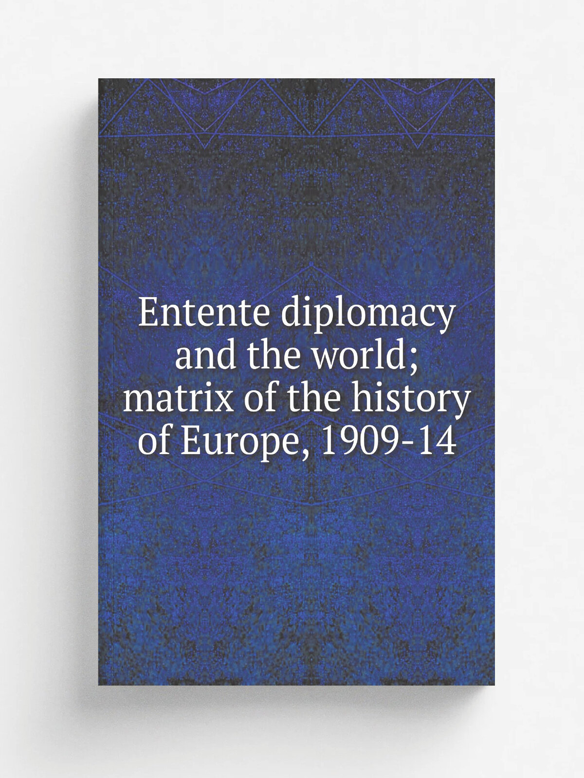 Entente diplomacy and the world; matrix of the history of Europe, 1909-14