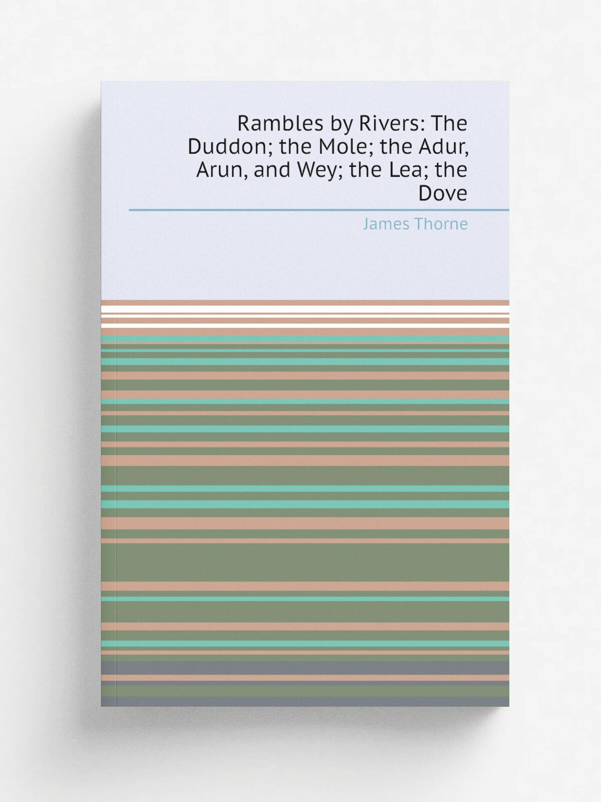 Rambles by Rivers: The Duddon; the Mole; the Adur, Arun, and Wey; the Lea; the Dove