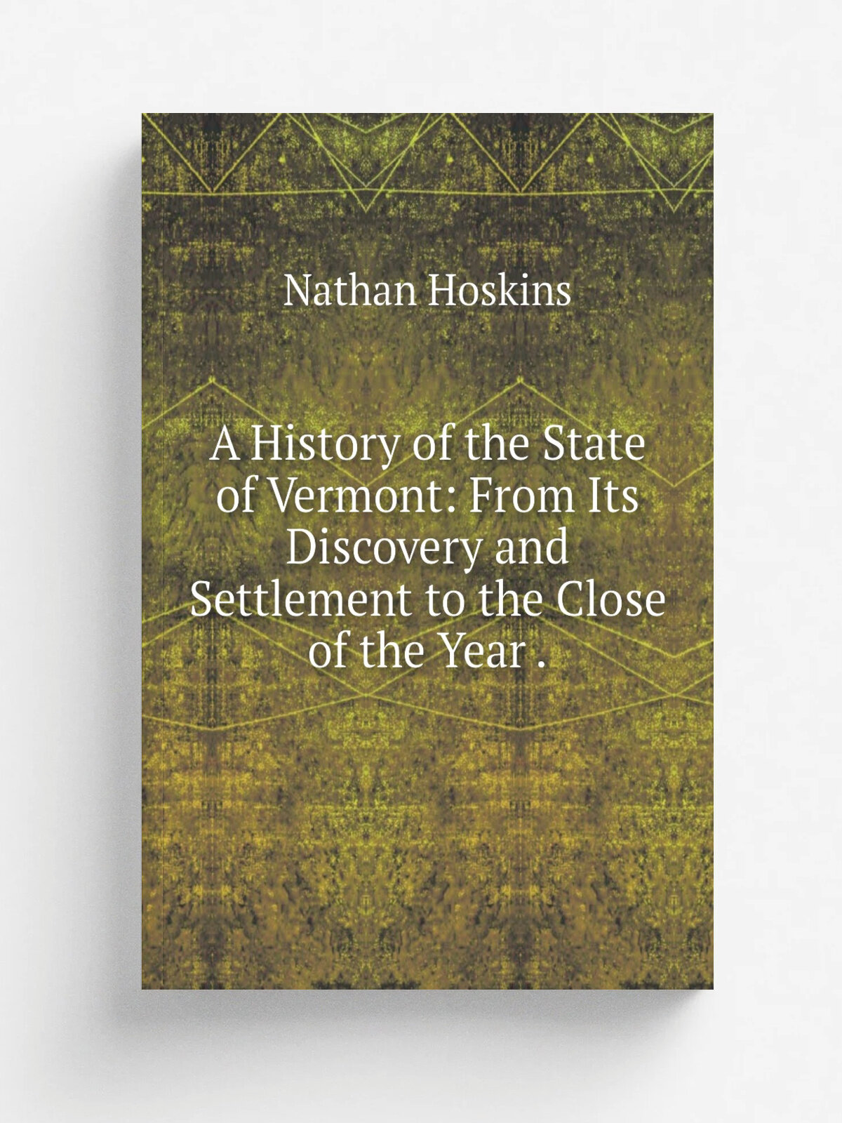 A History of the State of Vermont: From Its Discovery and Settlement to the Close of the Year .