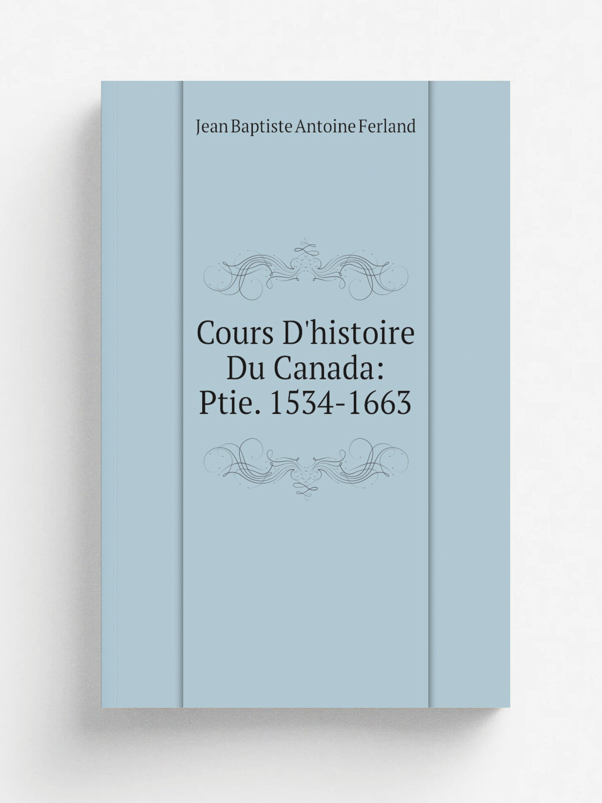 Cours D'histoire Du Canada: Ptie. 1534-1663 | Jean Baptiste Antoine Ferland | Репринт