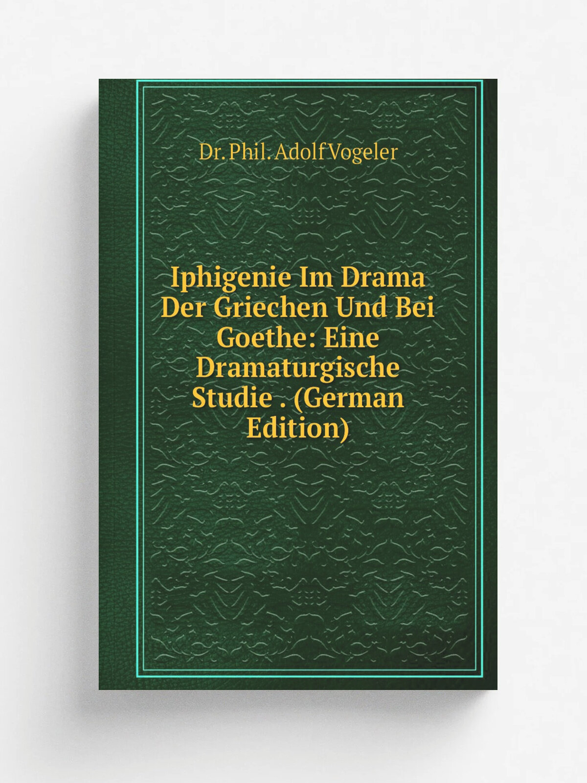 Iphigenie Im Drama Der Griechen Und Bei Goethe: Eine Dramaturgische Studie . (German Edition) | Dr. Phil. Adolf Vogeler | Репринт