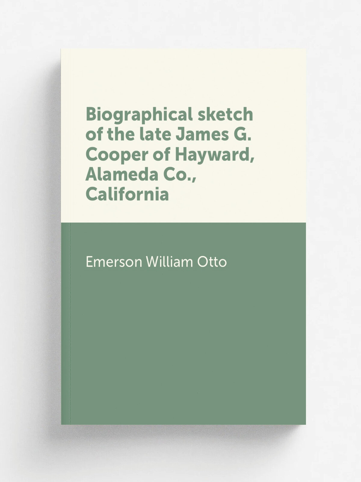 Biographical sketch of the late James G. Cooper of Hayward, Alameda Co, California | Emerson William Otto | Репринт