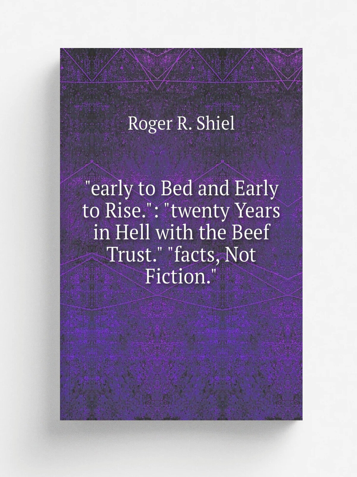 Early to Bed and Early to Rise.": "twenty Years in Hell with the Beef Trust." "facts, Not Fiction.