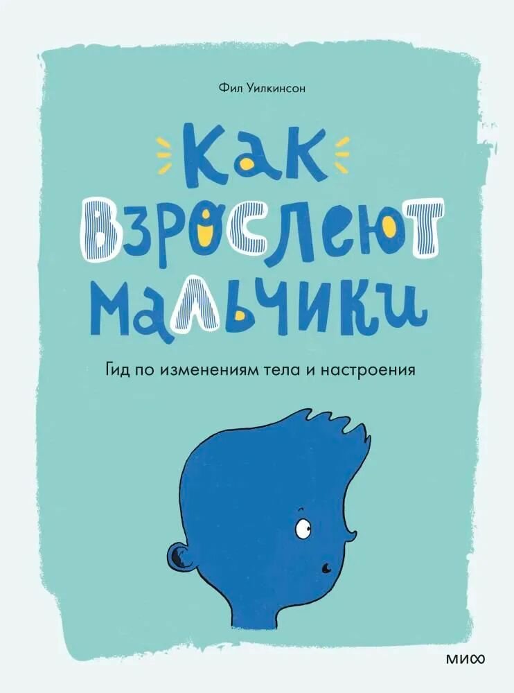 Как взрослеют мальчики. Гид по изменениям тела и настроения (Фил Уилкинсон, иллюстратор Сара Хорн)