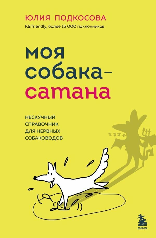 Справочник ЭКСМО Моя собака - сатана. Нескучный. Для нервных собаководов. 2024 год, Ю. К. Подкосова