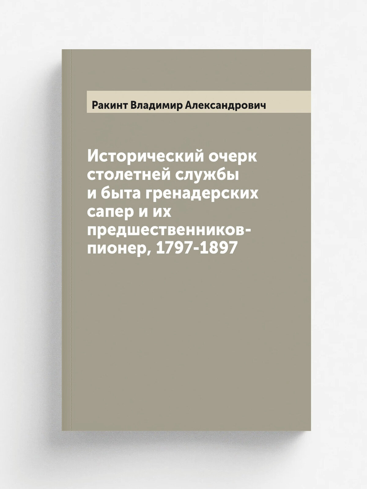 Исторический очерк столетней службы и быта гренадерских сапер и их предшественников-пионер, 1797-1897
