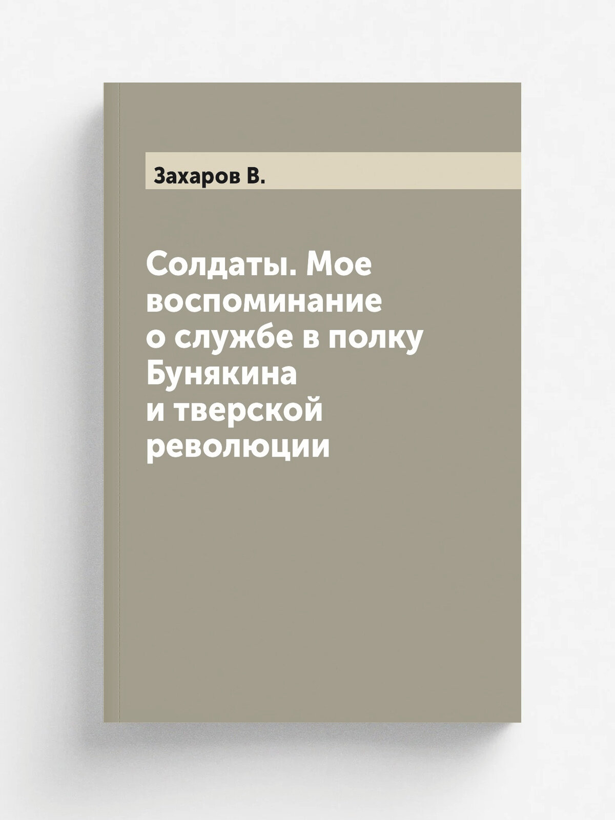 Солдаты. Мое воспоминание о службе в полку Бунякина и тверской революции
