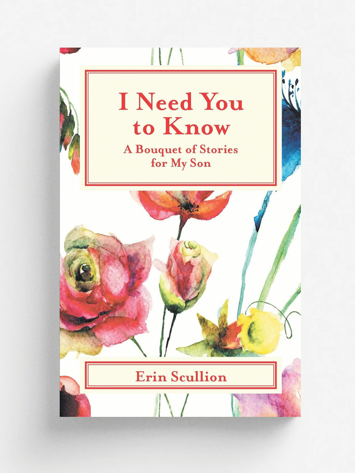 I Need You to Know. A Bouquet of Stories for My Son