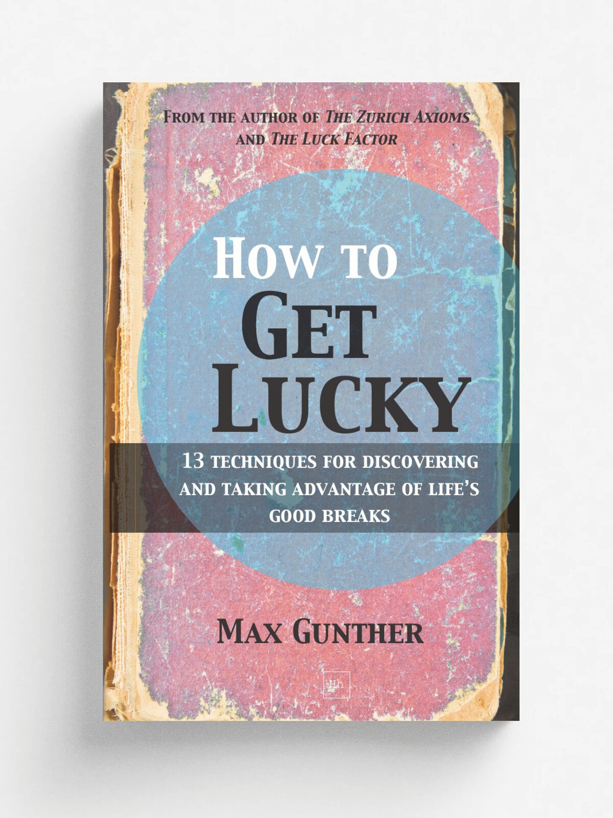 How to Get Lucky. 13 Techniques for Discovering and Taking Advantage of Life's Good Breaks