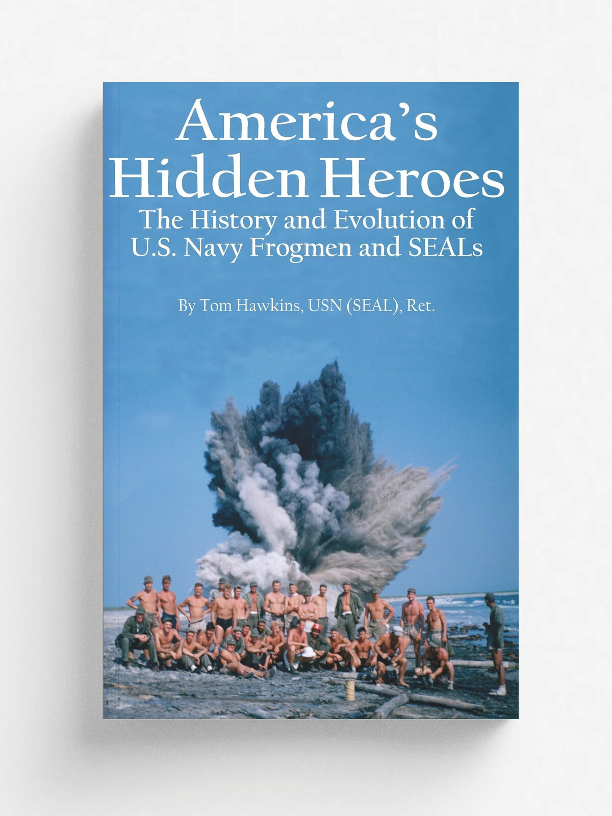 America's Hidden Heroes. The History and Evolution of U.S. Navy Frogmen and SEALs