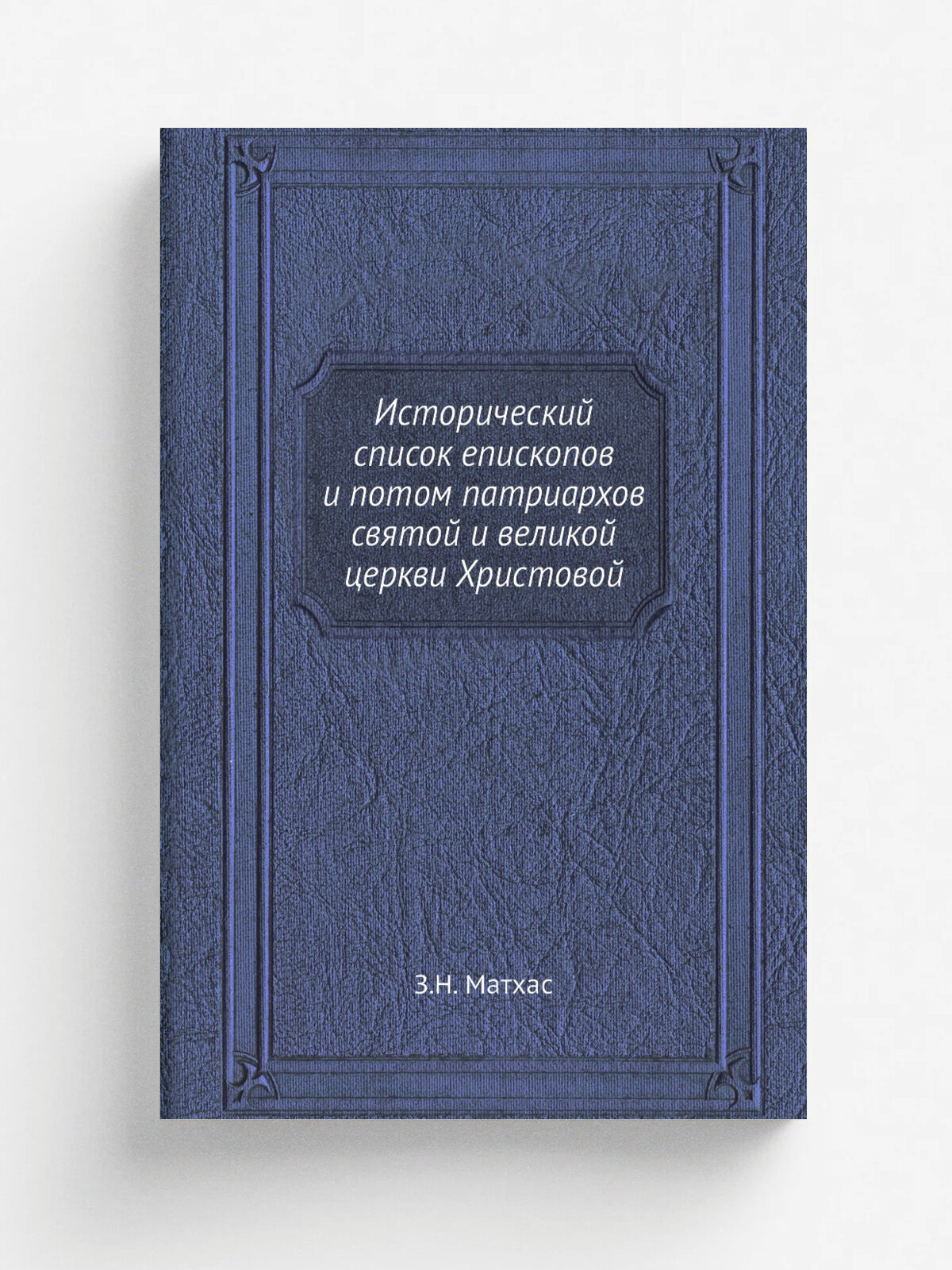 Исторический список епископов и потом патриархов святой и великой церкви Христовой | З. Н. Матхас | Репринт