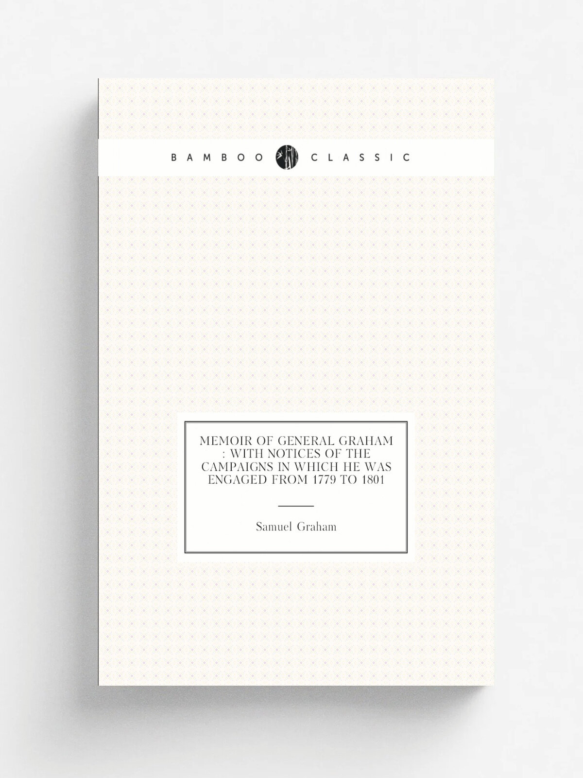 Memoir of General Graham : with notices of the campaigns in which he was engaged from 1779 to 1801