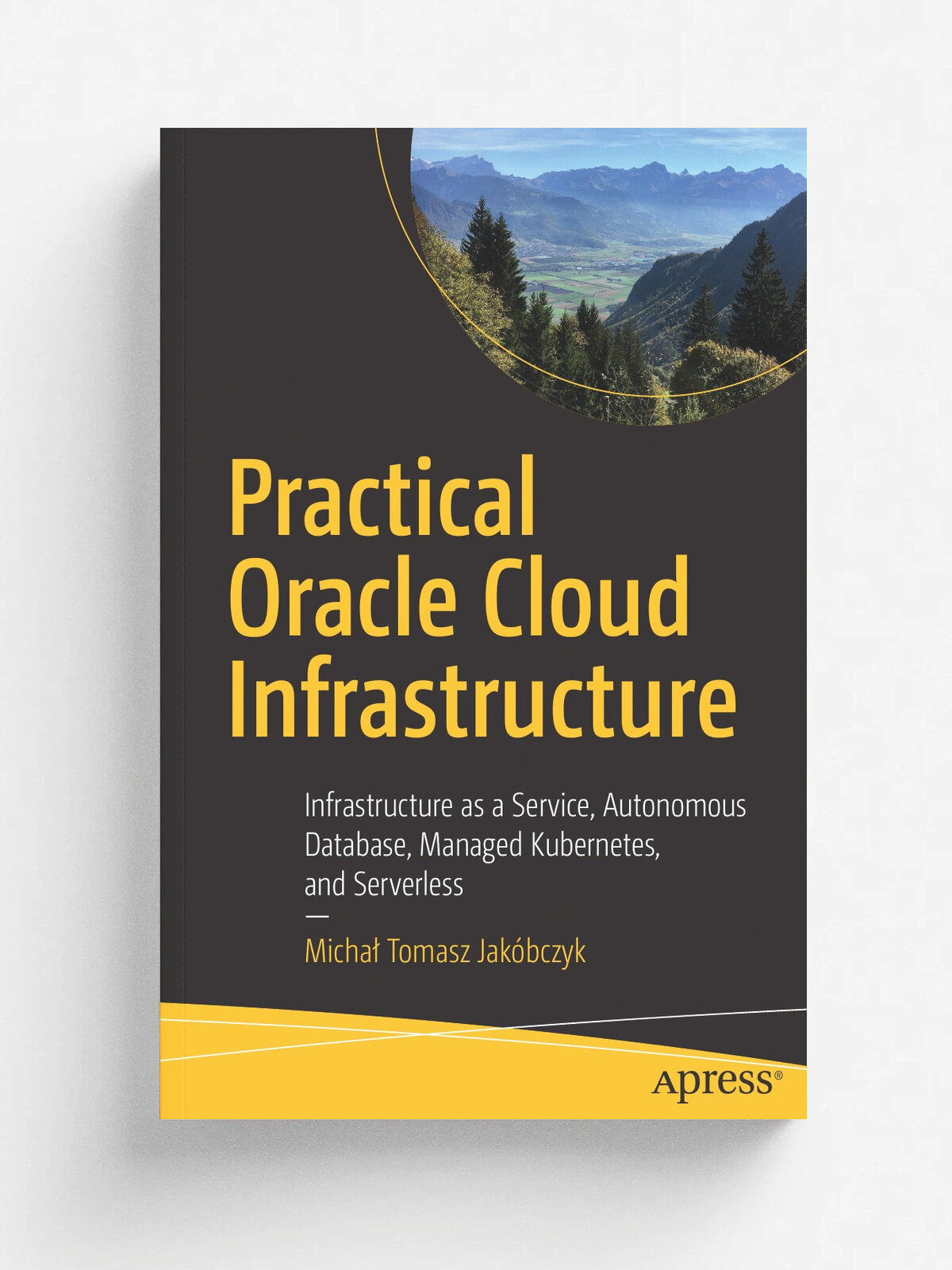 Practical Oracle Cloud Infrastructure. Infrastructure as a Service, Autonomous Database, Managed Kubernetes, and Serverless