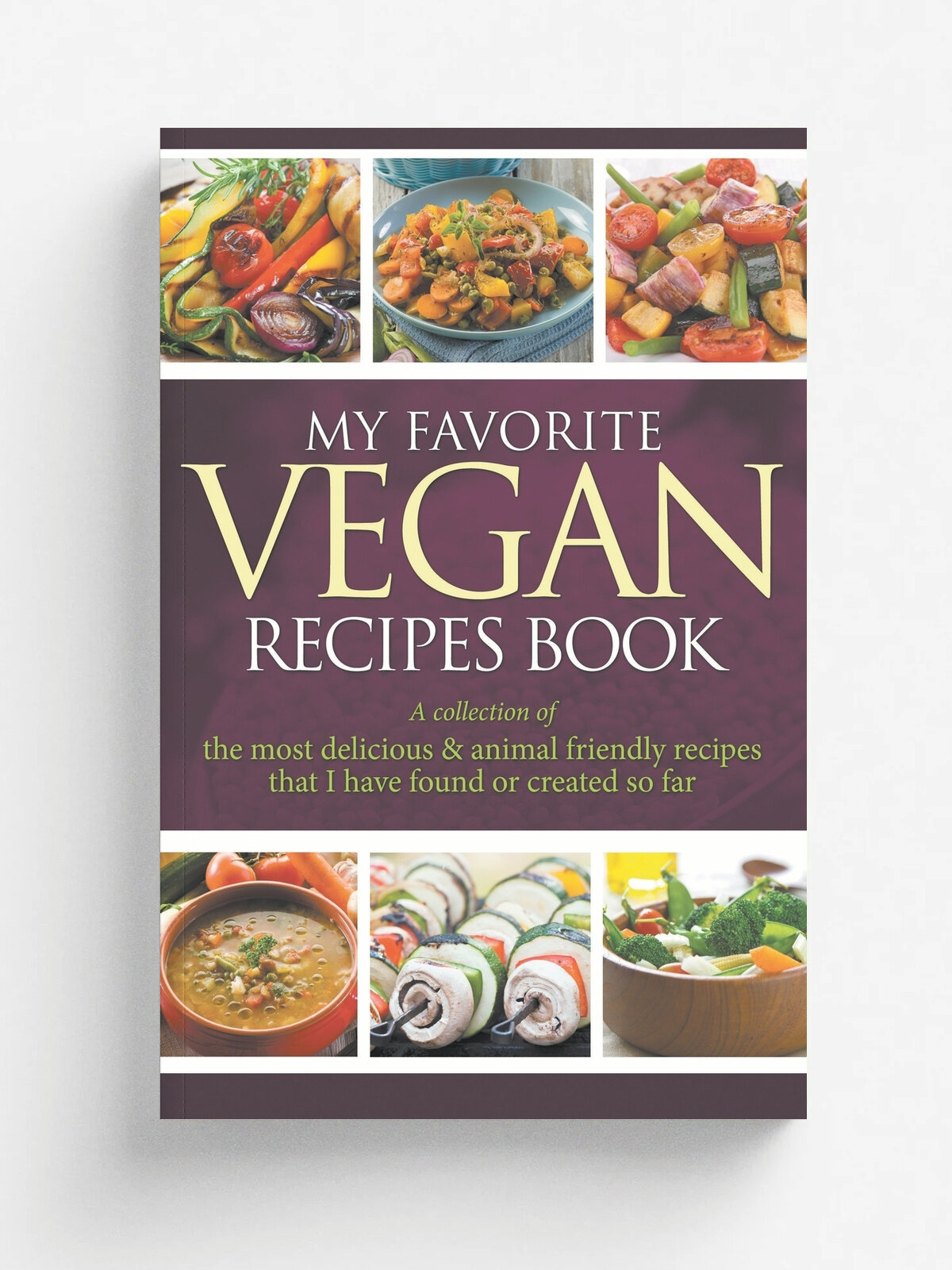 My Favorite Vegan Recipes Book. A Collection Of The Most Delicious & Animal Friendly Recipes That I Have Found Or Created So Far