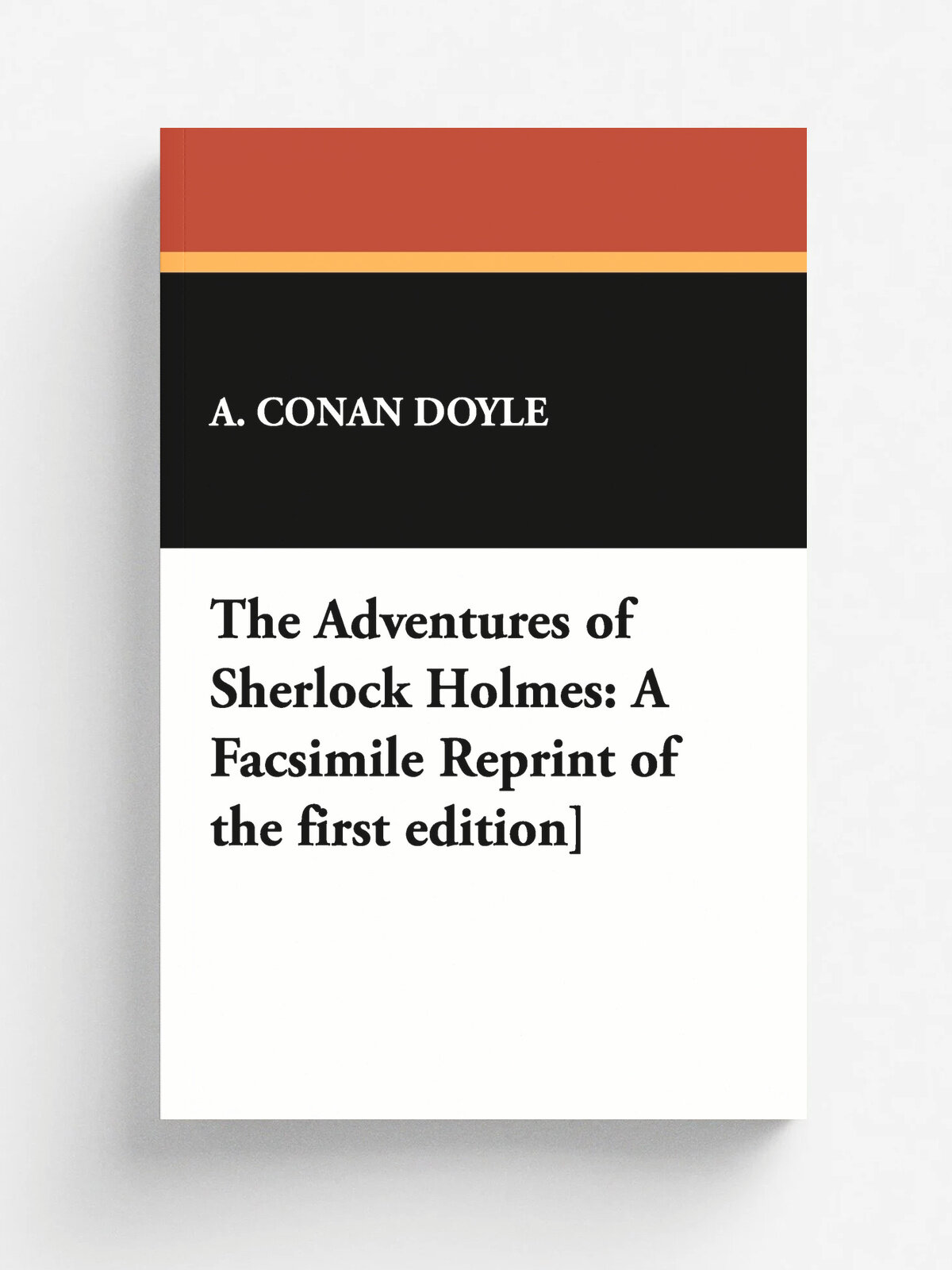 The Adventures of Sherlock Holmes. A Facsimile Reprint of the First Edition.