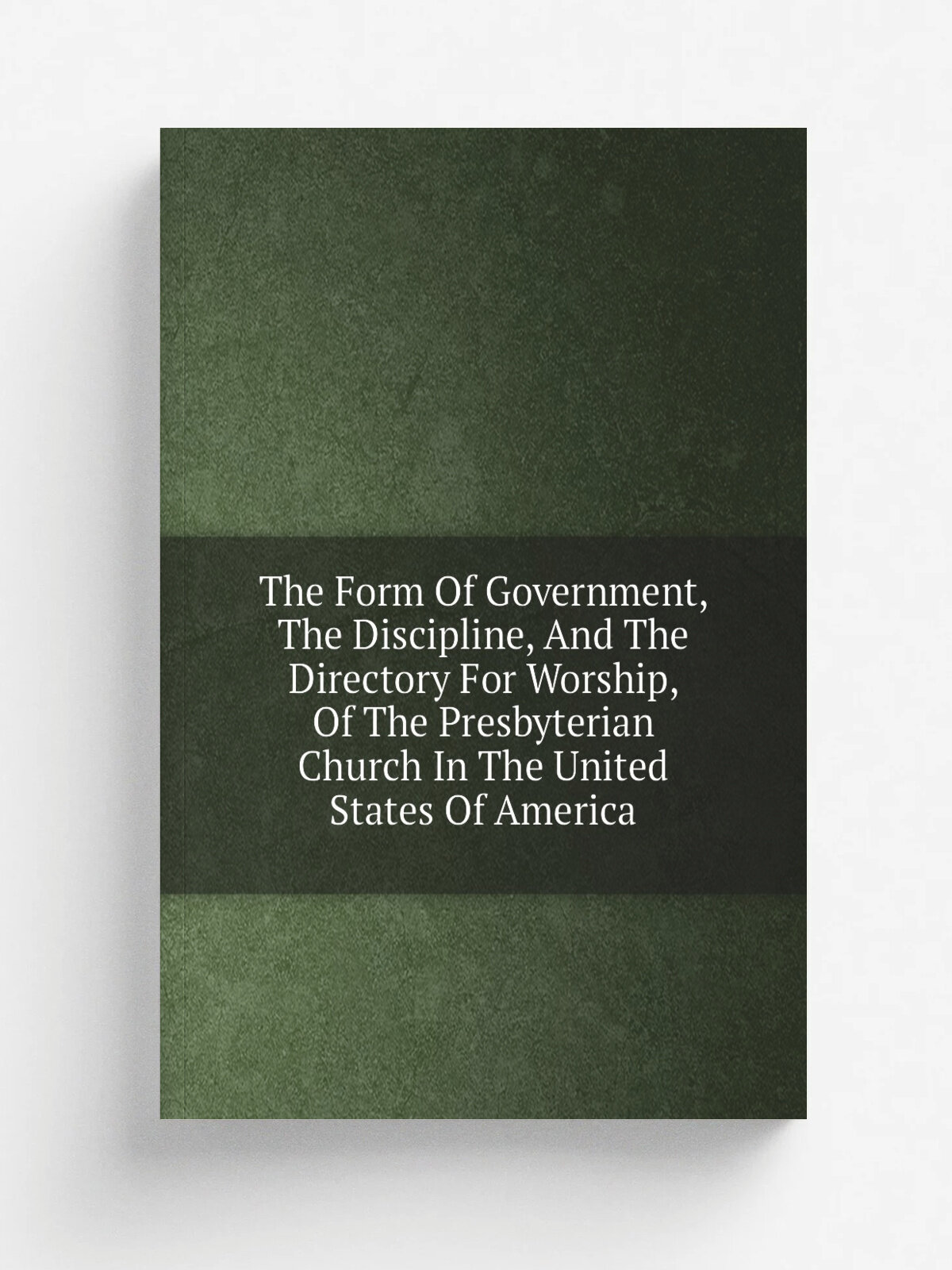 The Form Of Government, The Discipline, And The Directory For Worship, Of The Presbyterian Church In The United States Of America