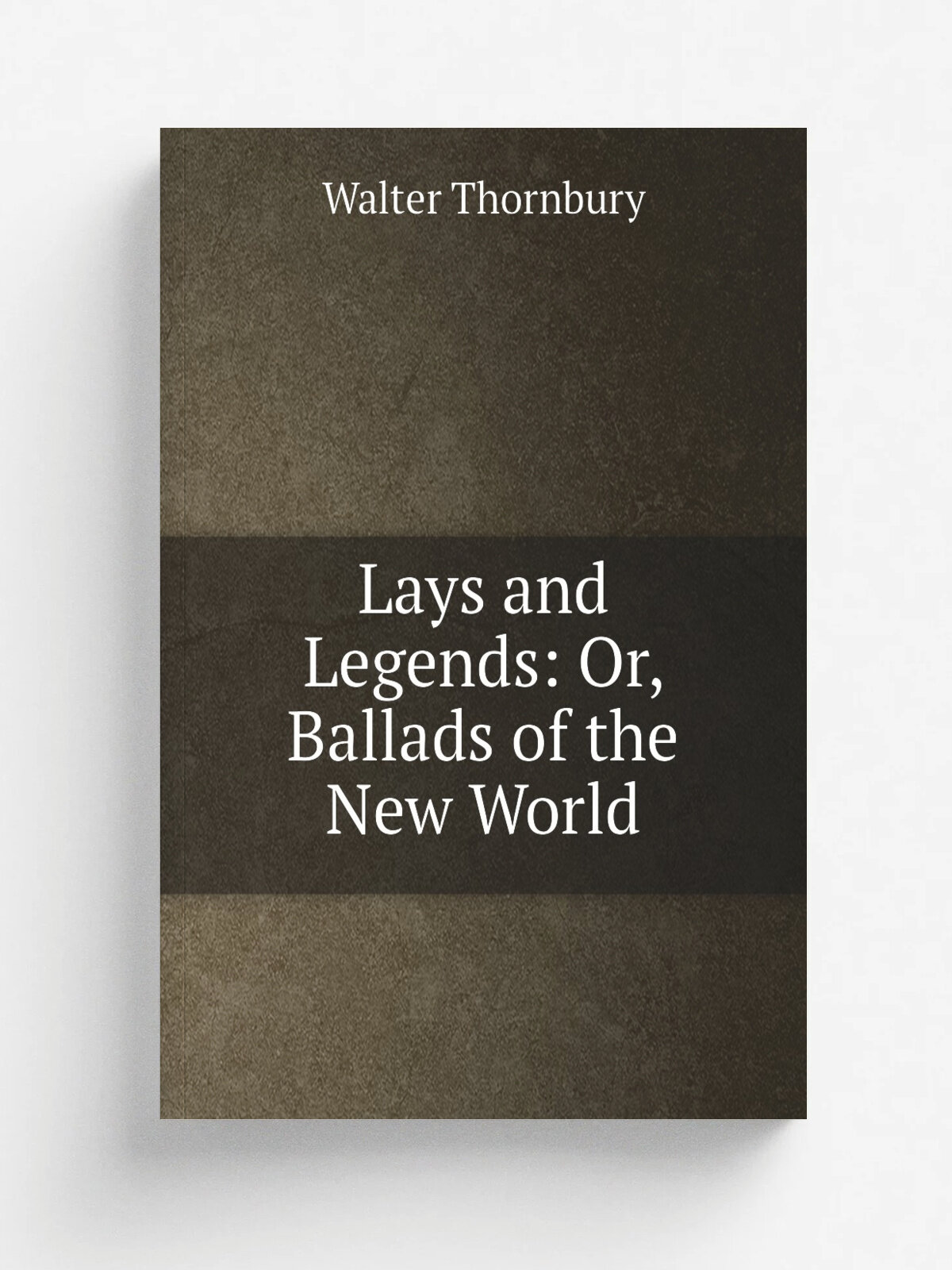 Lays and Legends: Or, Ballads of the New World | Walter Thornbury | 1851 | Saunders and Otley | Репринт