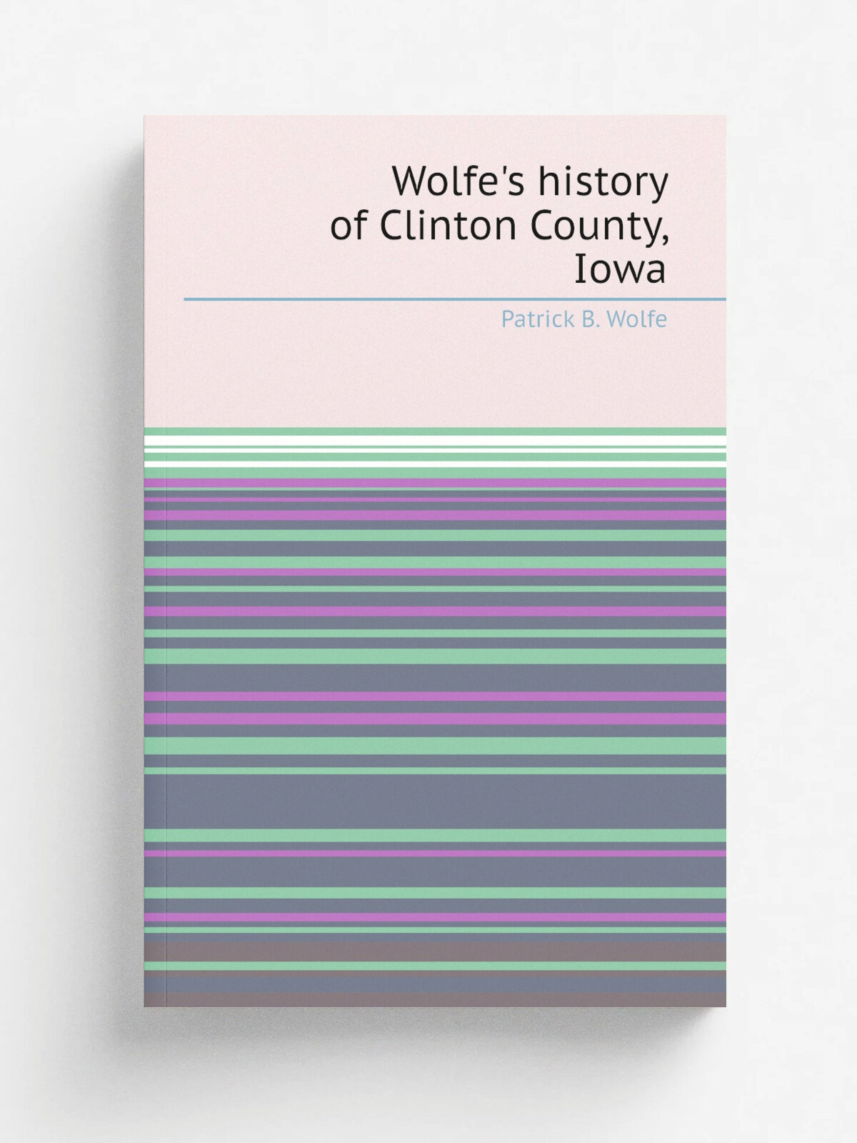 Wolfe's history of Clinton County, Iowa