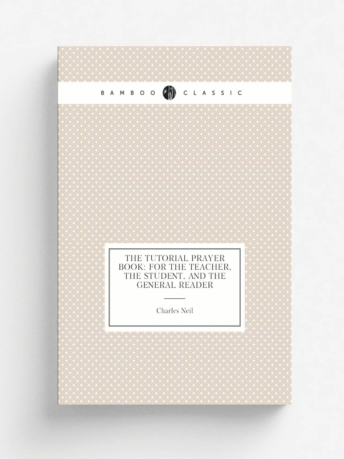 The tutorial prayer book: for the teacher, the student, and the general reader