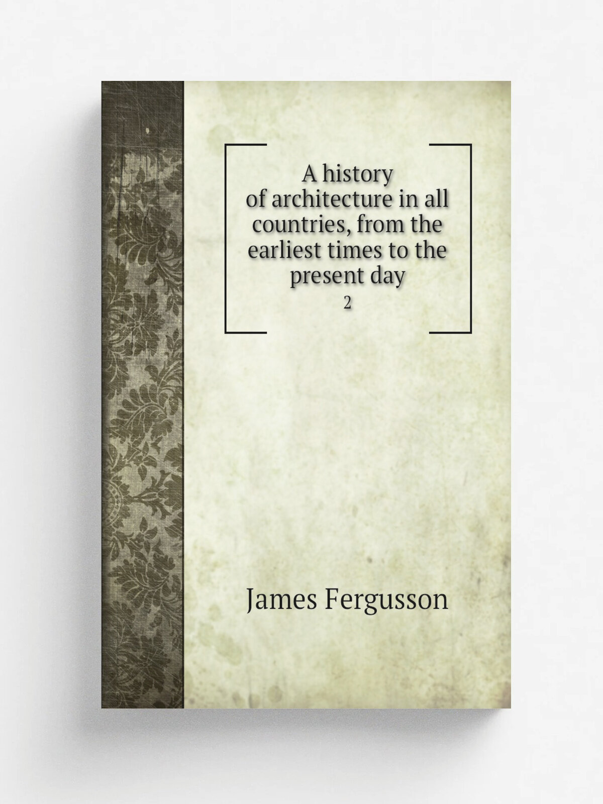 A history of architecture in all countries, from the earliest times to the present day. 2