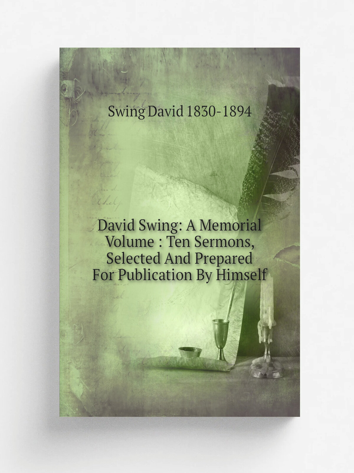 David Swing: A Memorial Volume : Ten Sermons, Selected And Prepared For Publication By Himself