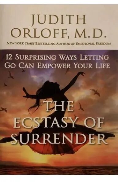 The Ecstasy of Surrender by Judith Orloff, M.D. 12 Surprising Ways Letting Go Can Empower Your Life