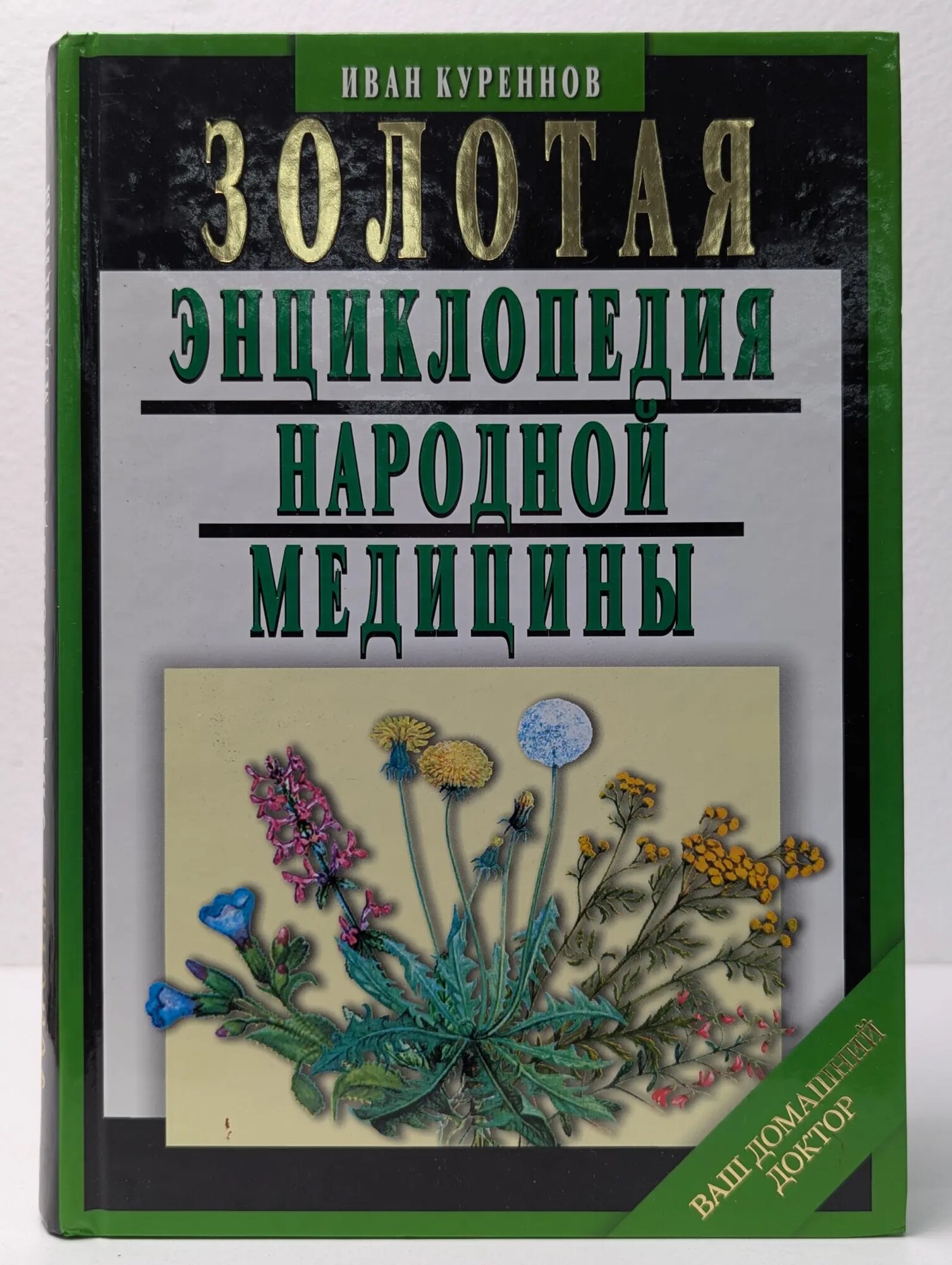 Ваш домашний доктор. Золотая энциклопедия народной медицины Куреннов Иван Петрович 2008