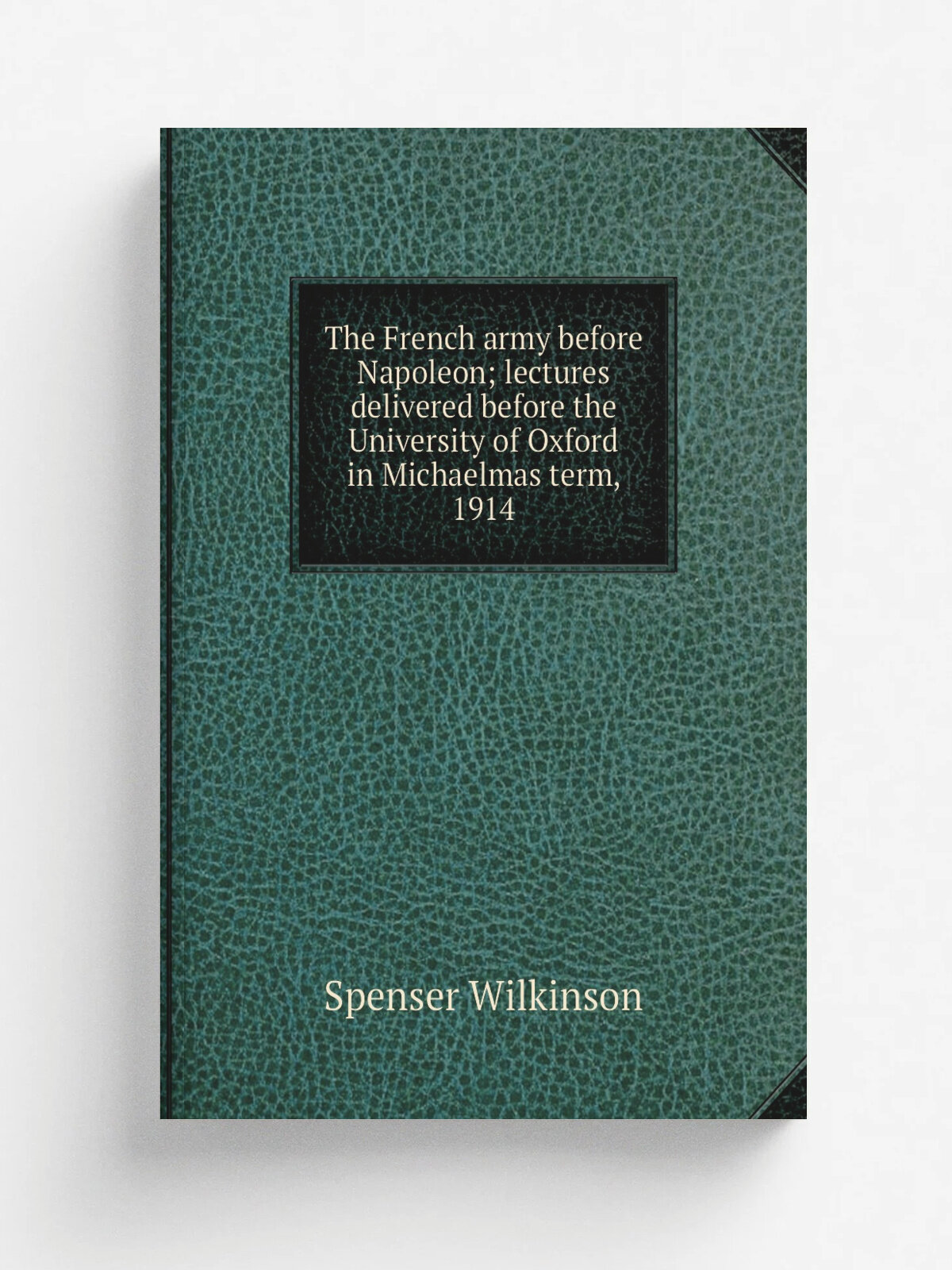 The French army before Napoleon; lectures delivered before the University of Oxford in Michaelmas term, 1914