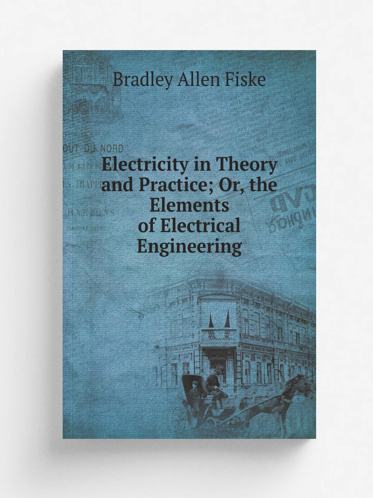 Electricity in Theory and Practice; Or, the Elements of Electrical Engineering