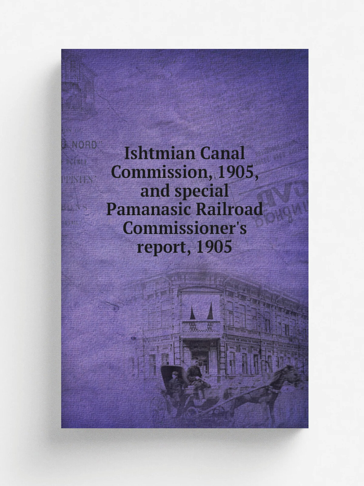 Ishtmian Canal Commission, 1905, and special Pamanasic Railroad Commissioner's report, 1905 | 1905 | Govt. Print. Off. | Репринт