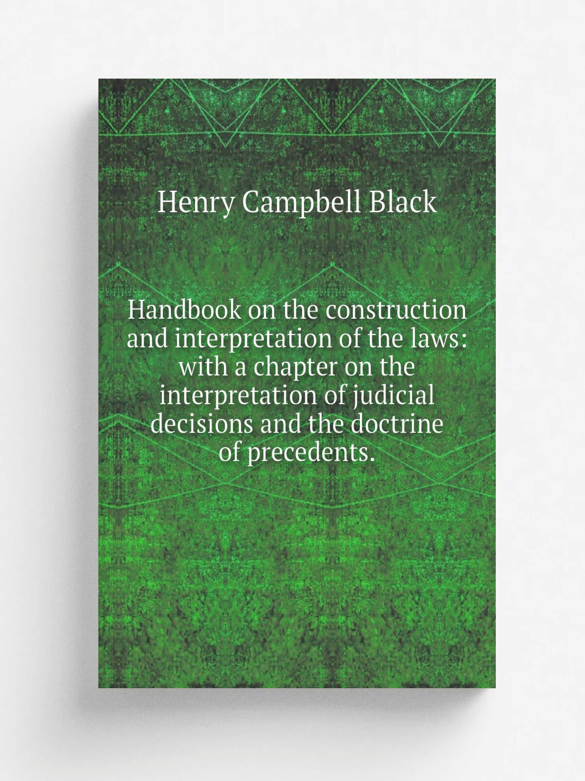 Handbook on the construction and interpretation of the laws: with a chapter on the interpretation of judicial decisions and the doctrine of precedent…