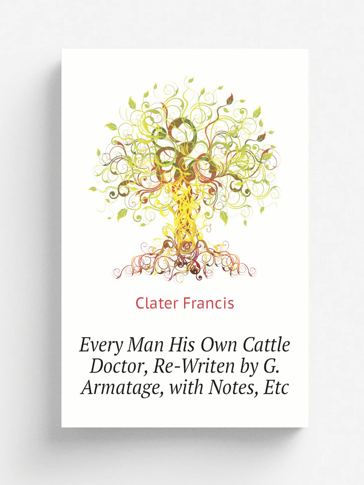 Every Man His Own Cattle Doctor, Re-Writen by G. Armatage, with Notes, Etc | Clater Francis | Репринт