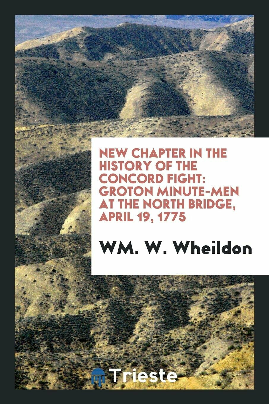 New chapter in the history of the Concord fight. Groton minute-men at the North Bridge, April 19, 1775
