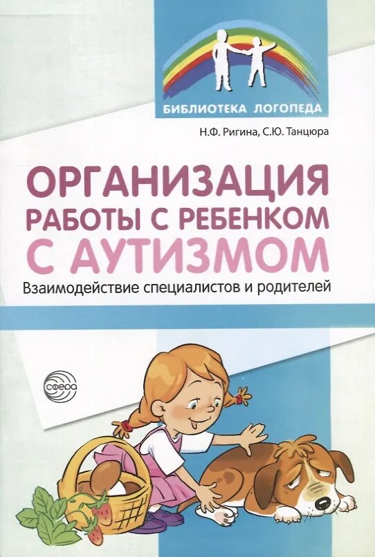 Организация работы с ребенком с аутизмом: Взаимодействие специалистов и родителей/ Танцюра С. Ю, Ригина Н. Ф,