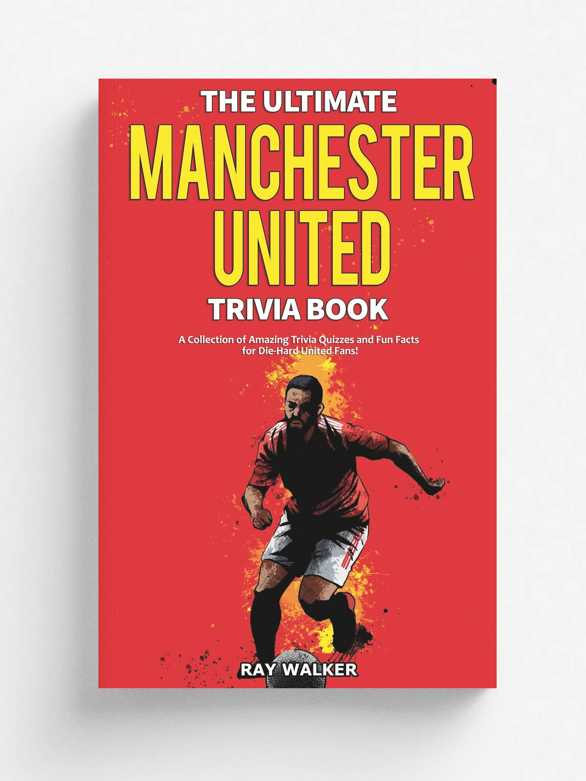 The Ultimate Manchester United Trivia Book. A Collection of Amazing Trivia Quizzes and Fun Facts for Die-Hard Man United Fans!
