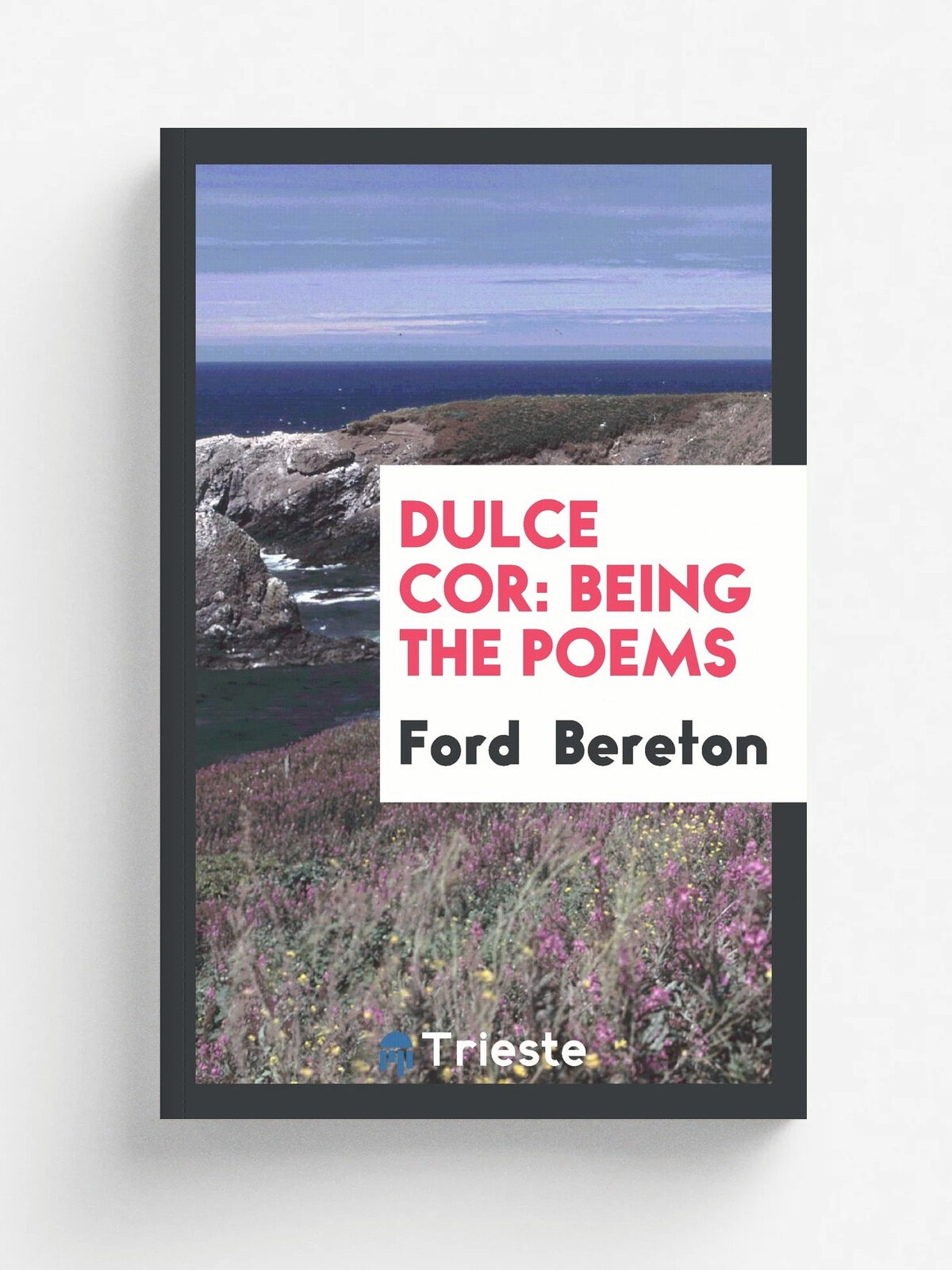 Dulce Cor. Being the Poems