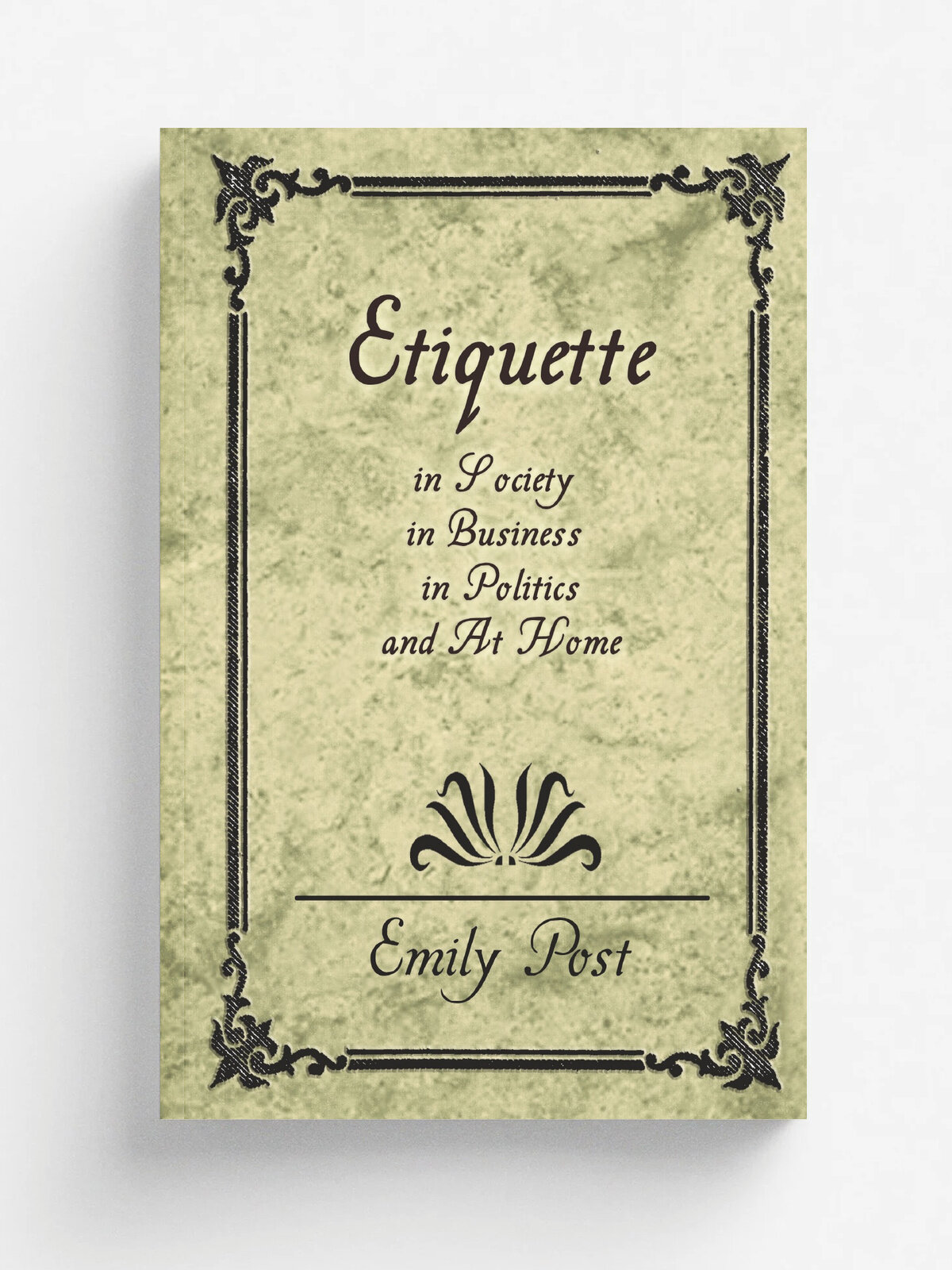 Etiquette in Society, in Business, in Politics, and at Home
