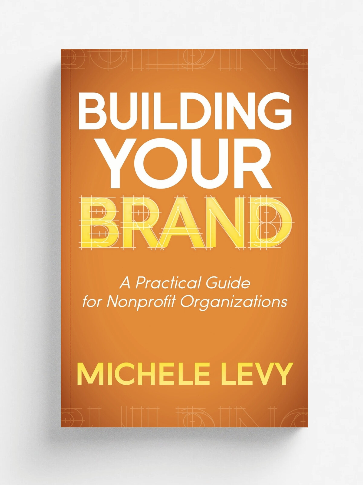Building Your Brand. A Practical Guide for Nonprofit Organizations