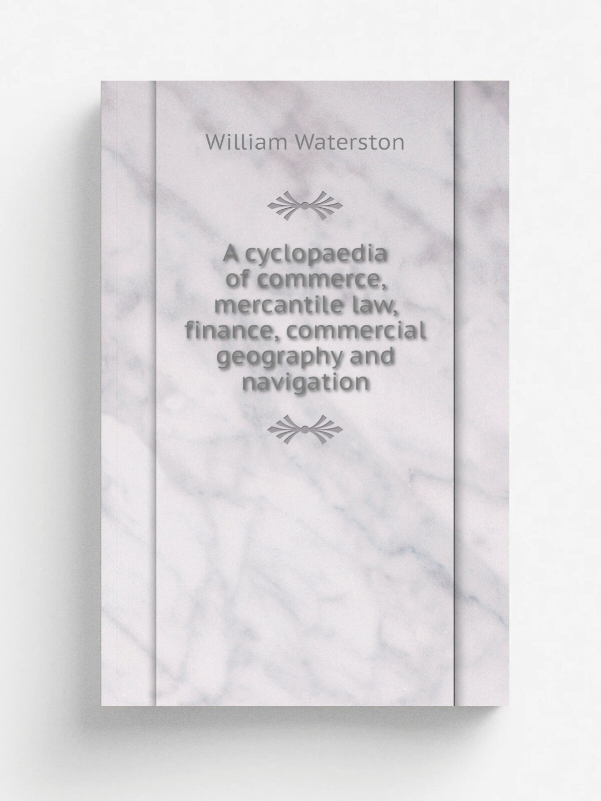 A cyclopaedia of commerce, mercantile law, finance, commercial geography and navigation