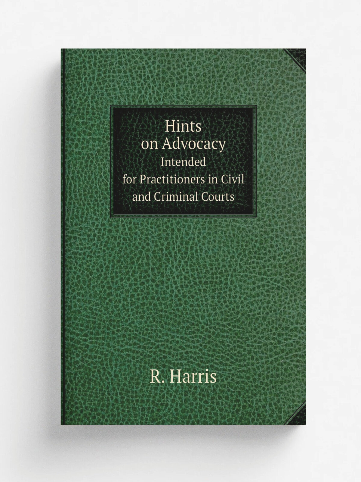 Hints on Advocacy. Intended for Practitioners in Civil and Criminal Courts