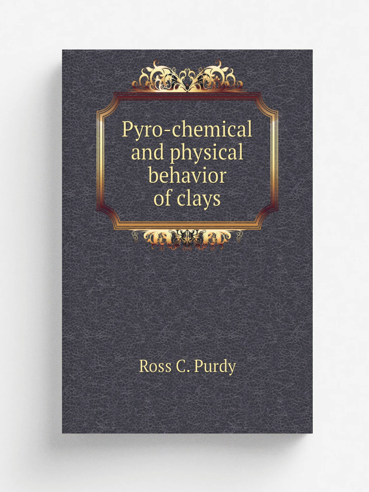 Pyro-chemical and physical behavior of clays | Ross C. Purdy | 1907 | Urbana: University of Illinois | Репринт