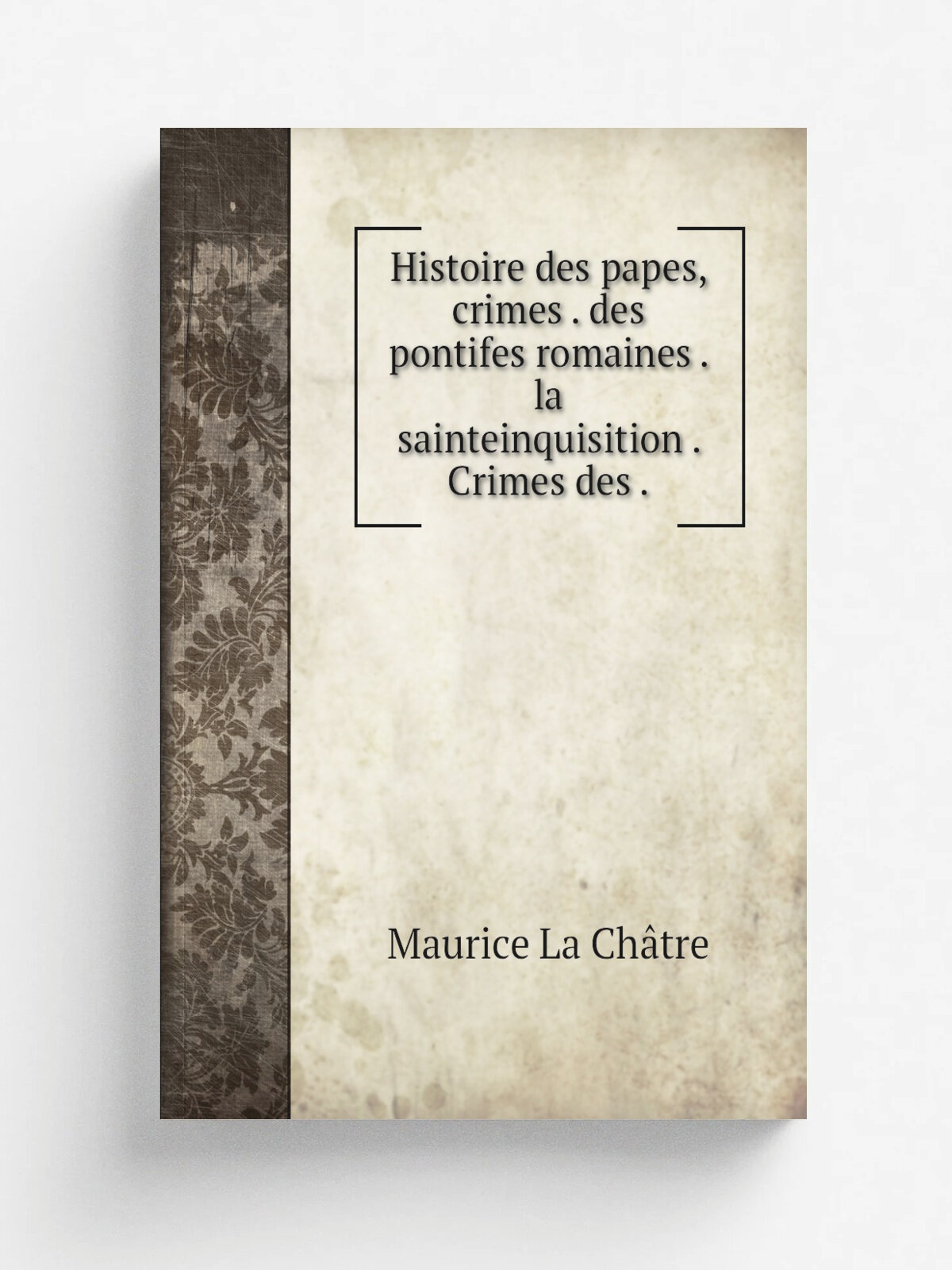 Histoire des papes, crimes . des pontifes romaines . la sainteinquisition . Crimes des . | Maurice La Ch.tre | 1842 | administration de librairie | Р…