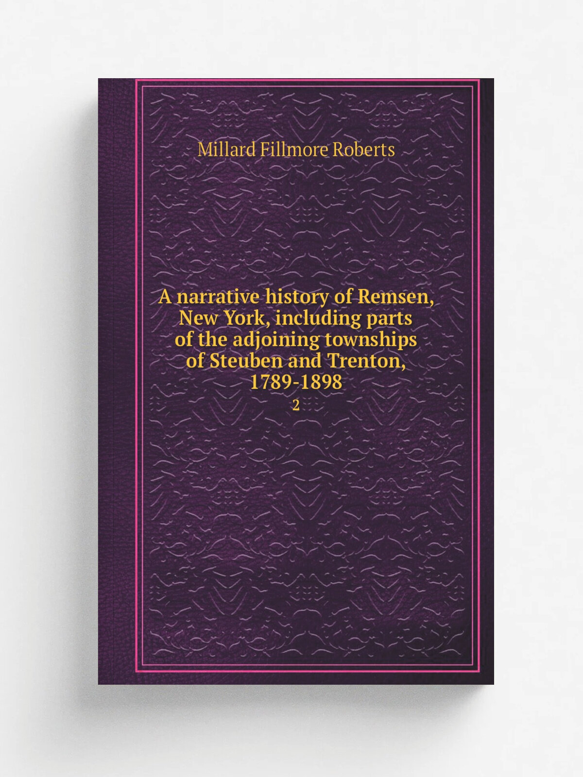A narrative history of Remsen, New York, including parts of the adjoining townships of Steuben and Trenton, 1789-1898. 2