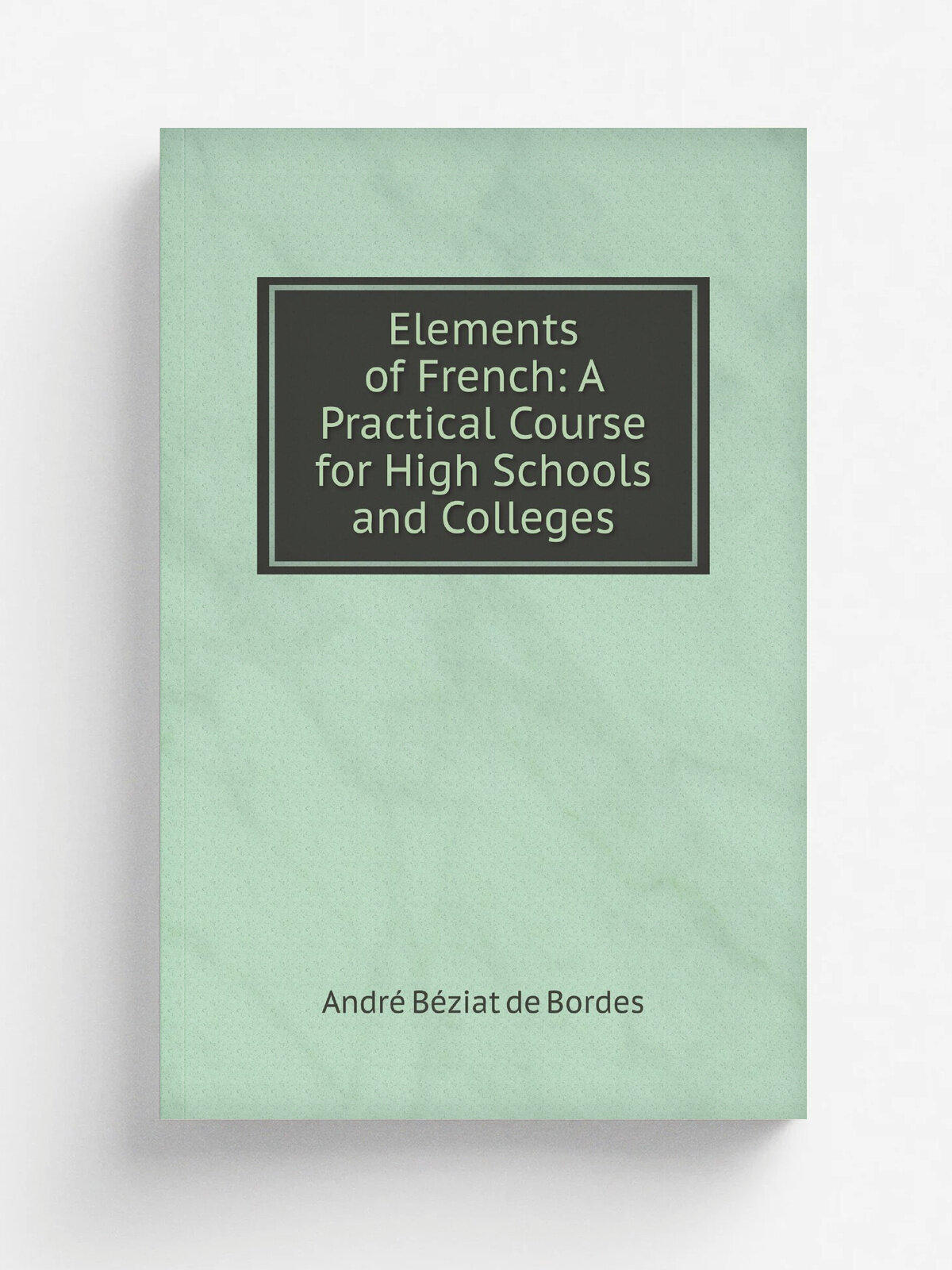 Elements of French: A Practical Course for High Schools and Colleges