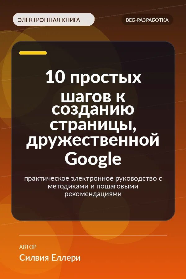 Книга 10 простых шагов к созданию страницы, дружественной Google — практическое электронное руководство с методиками и пошаговыми рекомендациями